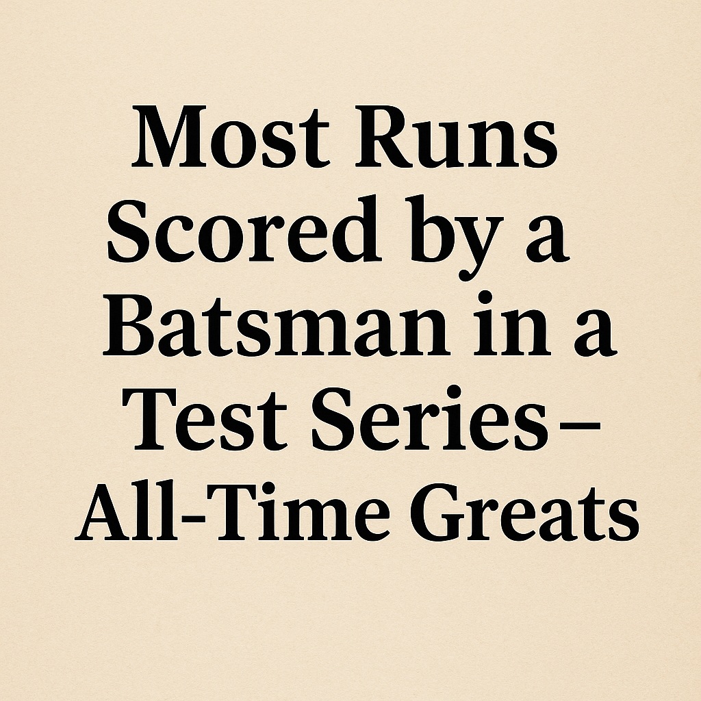 Most Runs Scored by a Batsman in a Test Series – All-Time Greats